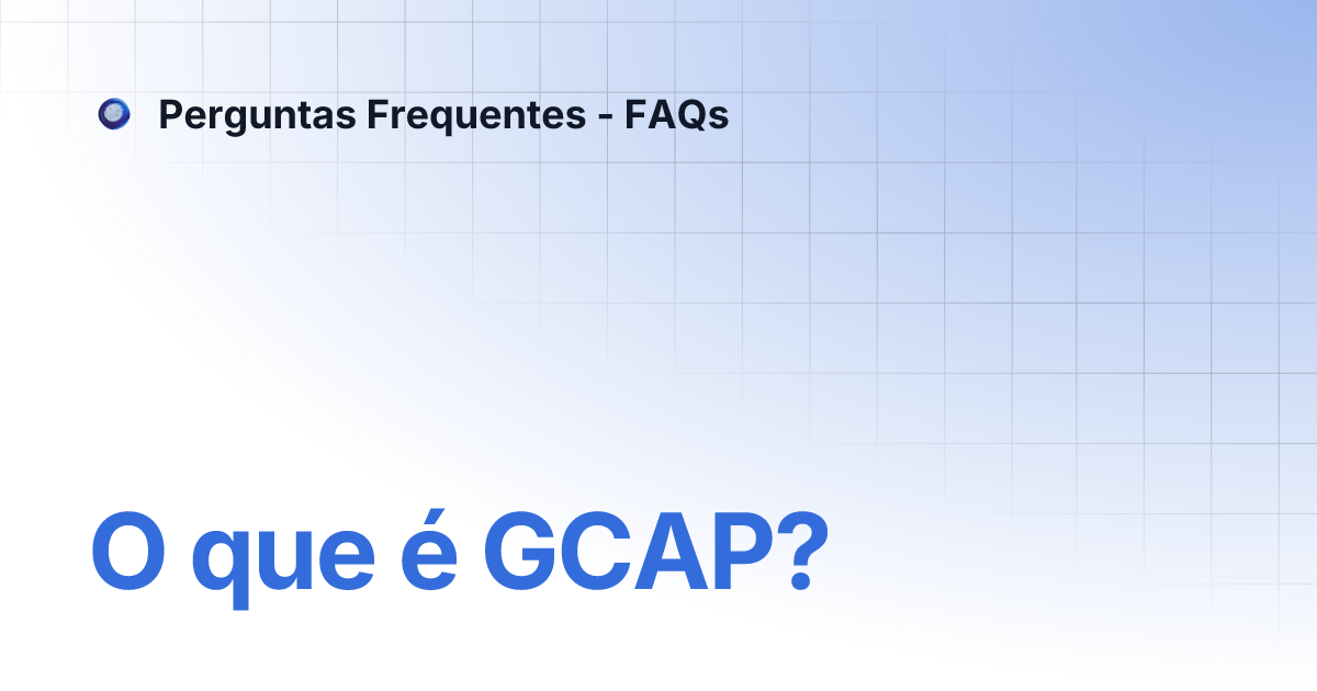 O que é GCAP? | Perguntas Frequentes - FAQs
